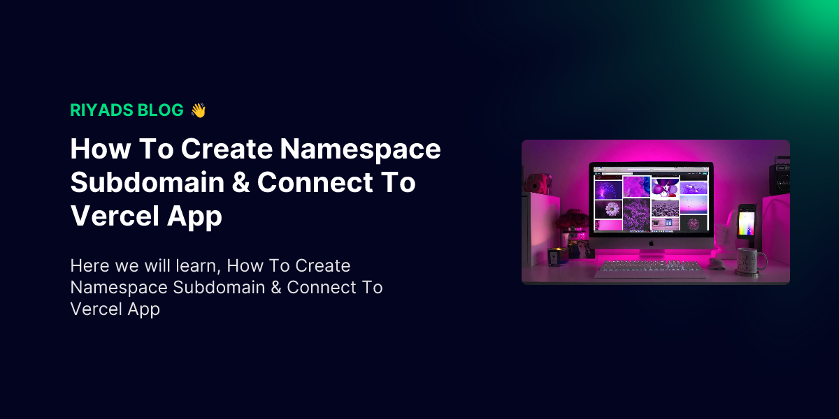 How To Create Namespace Subdomain & Connect To Vercel App - Riyad's Blog | Riyads Blog